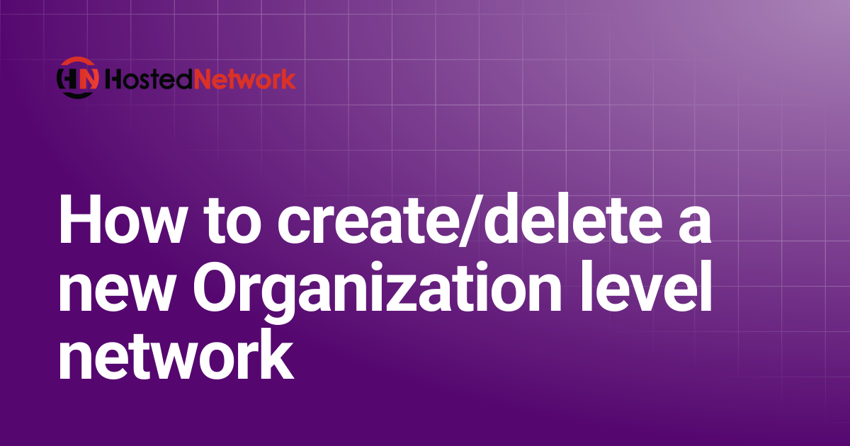 How to create/delete a new Organization level network | Hosted Network