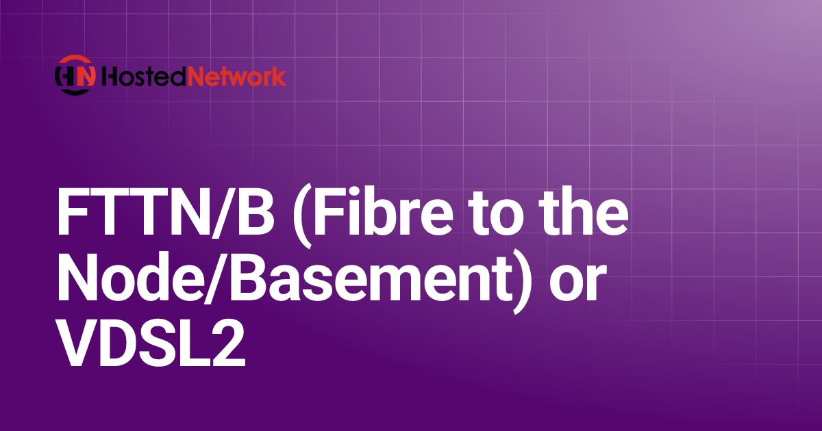FTTN/B (Fibre to the Node/Basement) or VDSL2 | Hosted Network